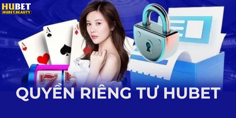 Quyền Riêng Tư HUBET - Nội Dung Cập Nhật Mới Nhất 2025